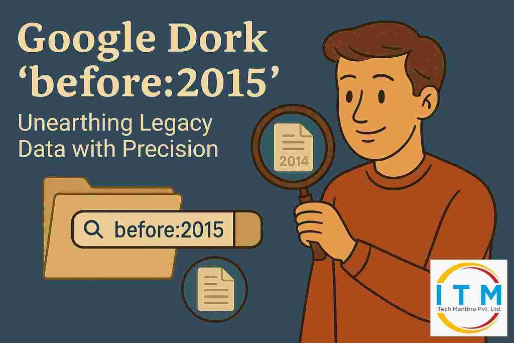 Google Dork “before:2015”: Unearthing Legacy Data with Precision