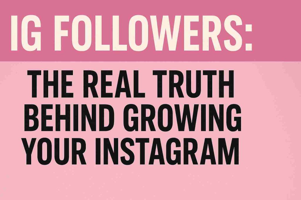 IG Followers: The Real Truth Behind Growing Your Instagram